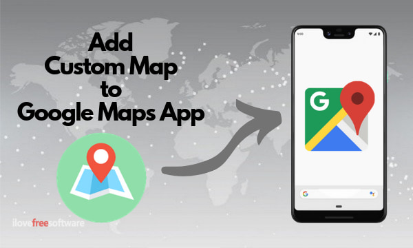 How to Add Custom Maps to Google Maps Mobile App?
